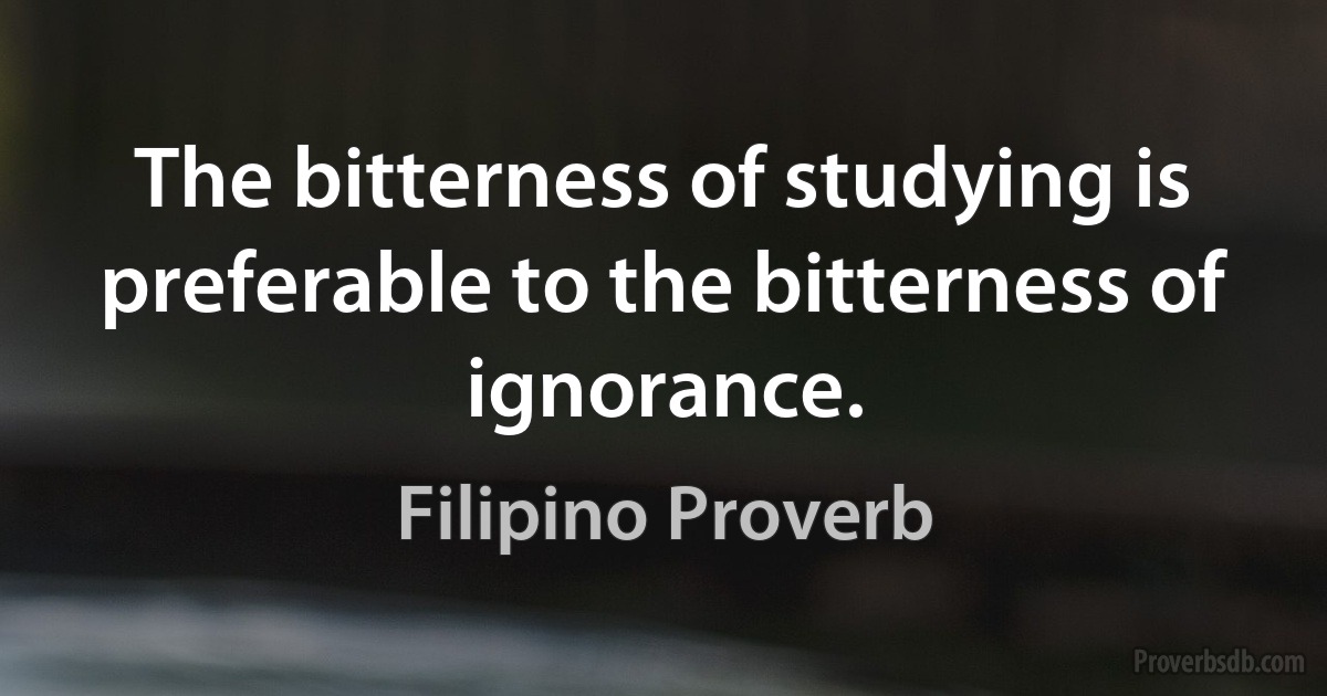 The bitterness of studying is preferable to the... - Proverbsdb.com