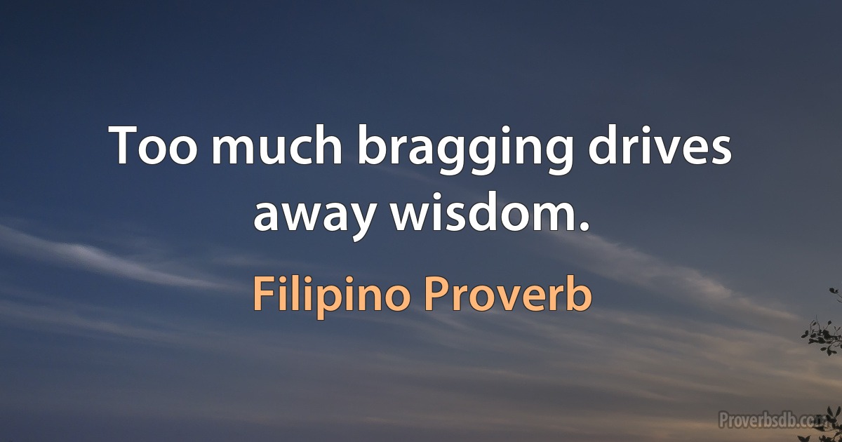 Too much bragging drives away wisdom. - Filipino... - Proverbsdb.com