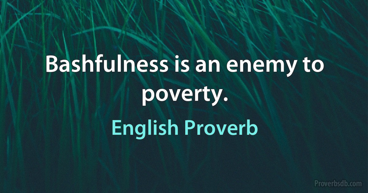 Bashfulness is an enemy to poverty. - English Proverb - Proverbsdb.com