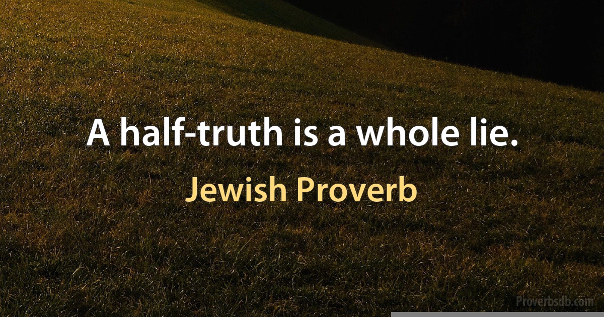 A half-truth is a whole lie. - Jewish Proverb - Proverbsdb.com