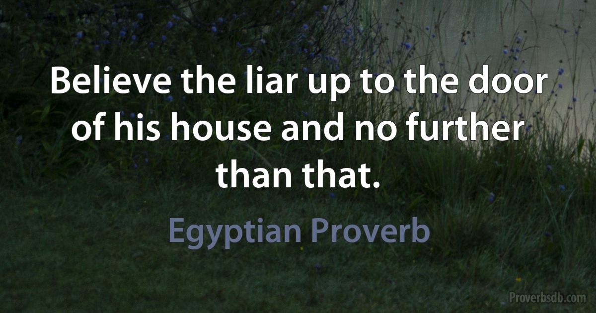 Believe the liar up to the door of his house and no... - Proverbsdb.com