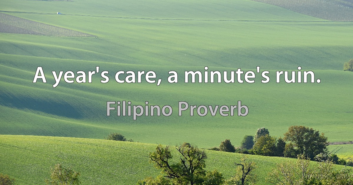 A year's care, a minute's ruin. - Filipino Proverb - Proverbsdb.com