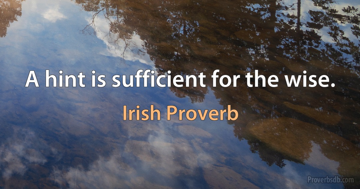 A hint is sufficient for the wise. - Irish Proverb - Proverbsdb.com