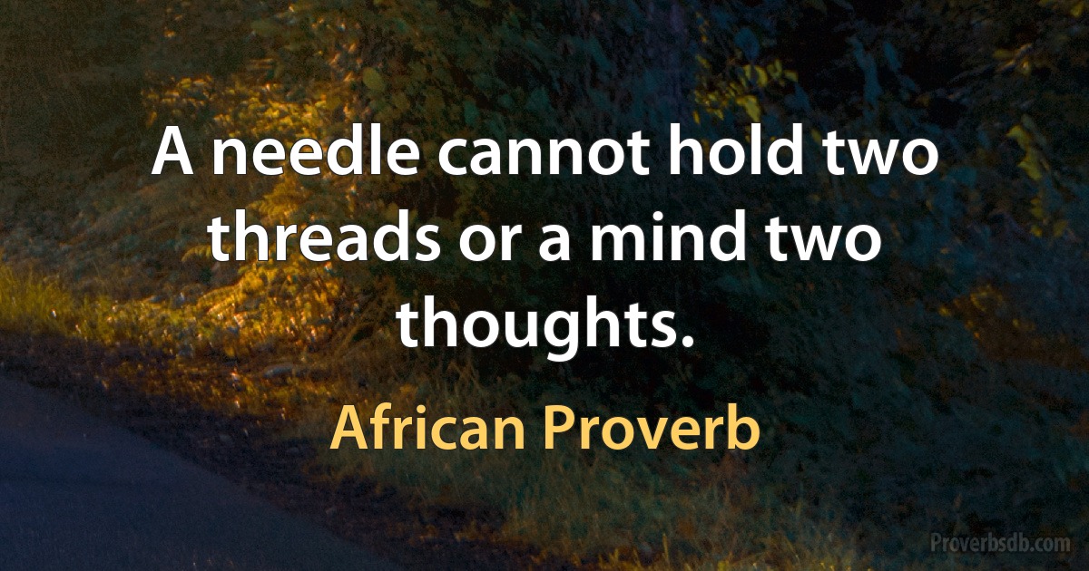 A needle cannot hold two threads or a mind two... - Proverbsdb.com